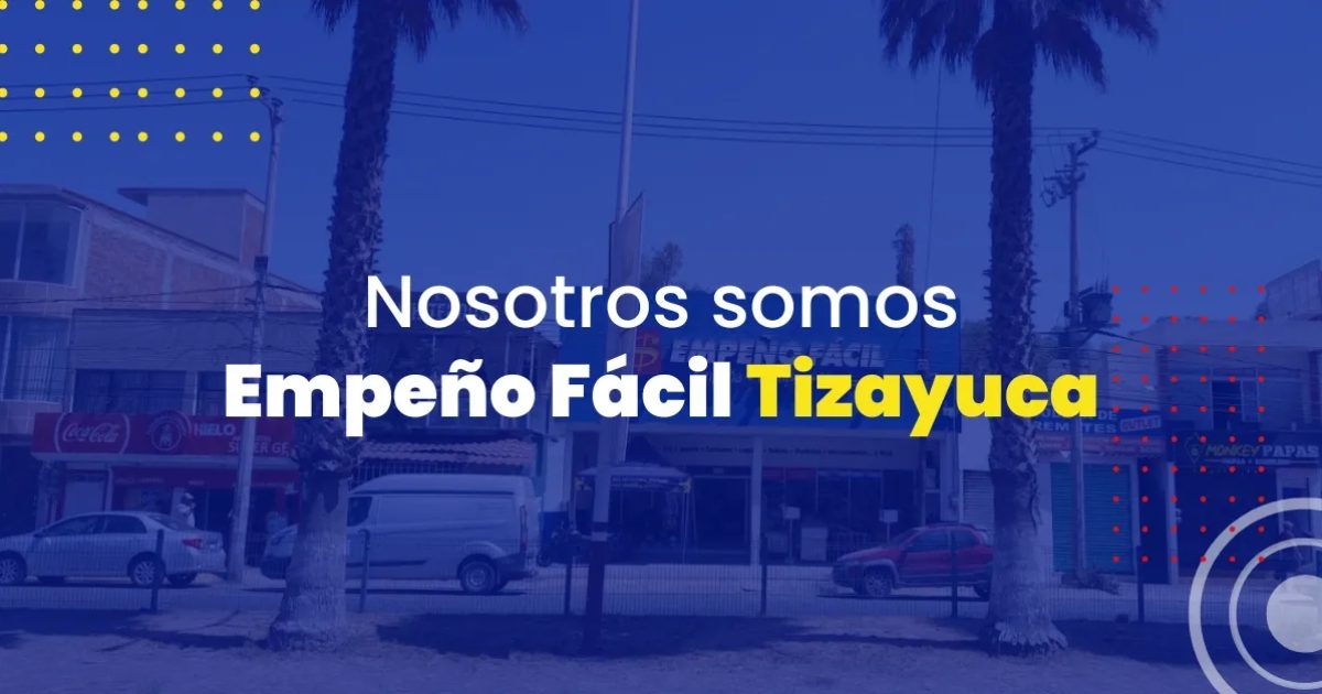 Casa de Empeño Tizayuca, Hidalgo | Empeño Fácil